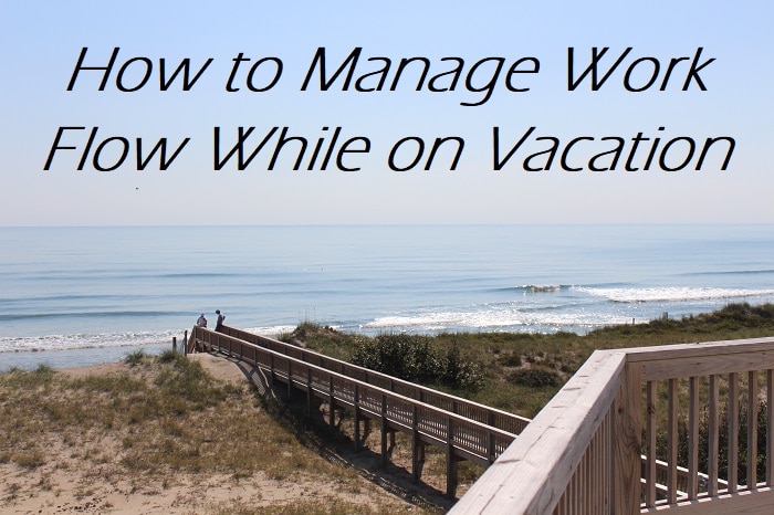 How to Manage Work Flow While on Vacation - Bennis Inc